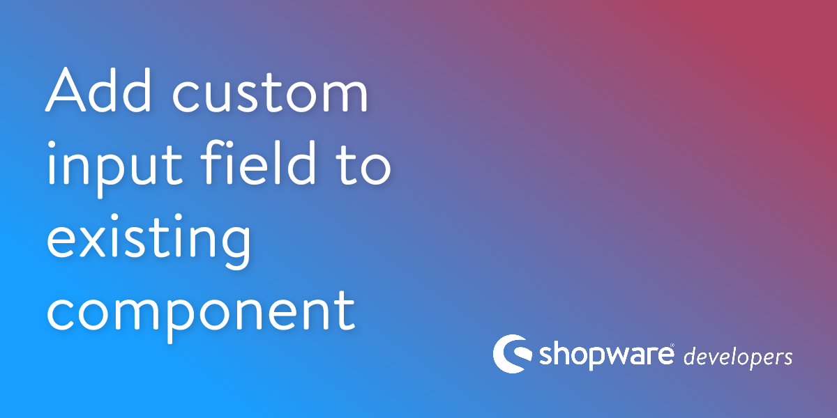 Add Custom Input Field To Existing Component Shopware Documentation