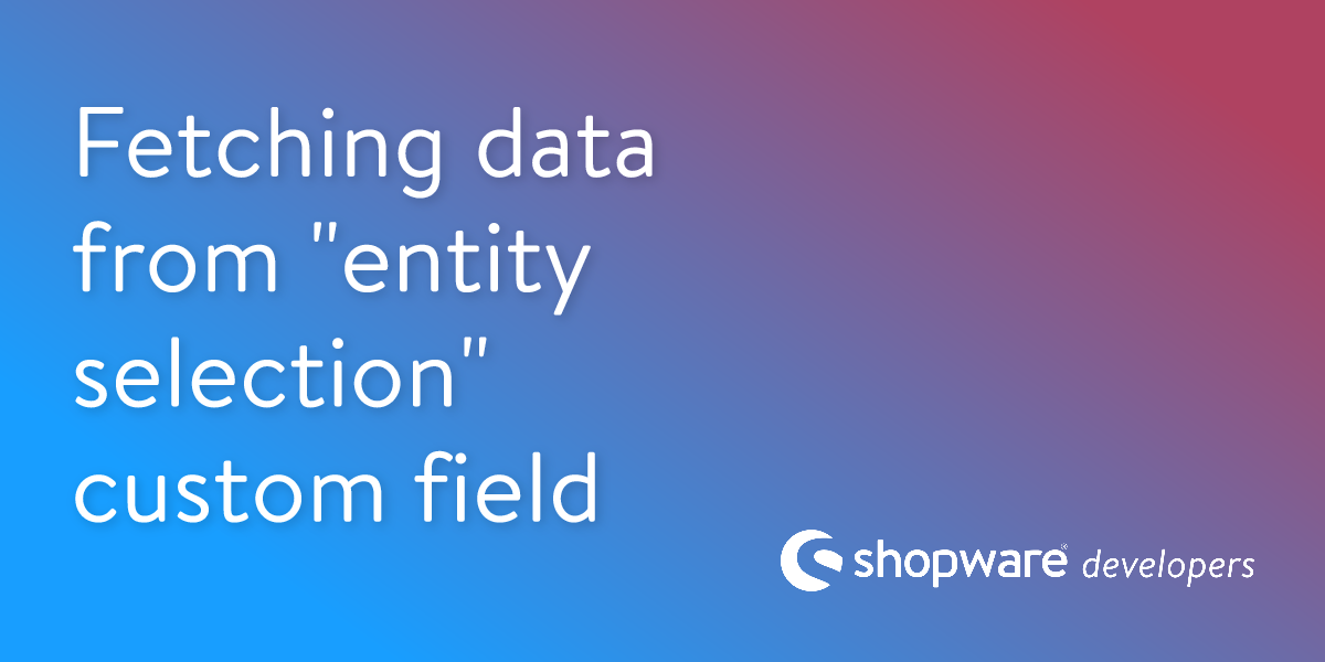 Fetching Data from "Entity Selection" Custom Field | Shopware Documentation