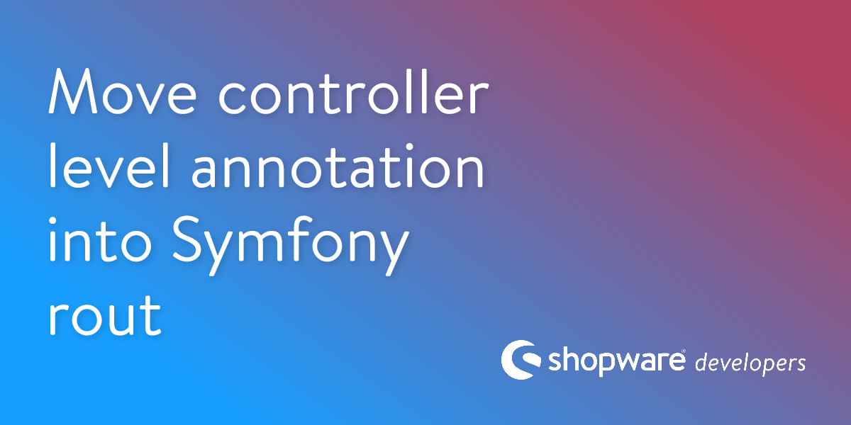 Move controller level annotation into Symfony route annotation | Shopware Documentation