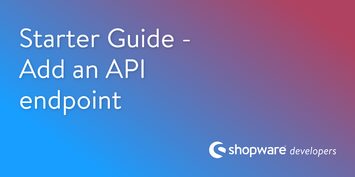 Starter Guide - Add an API Endpoint | Shopware Documentation